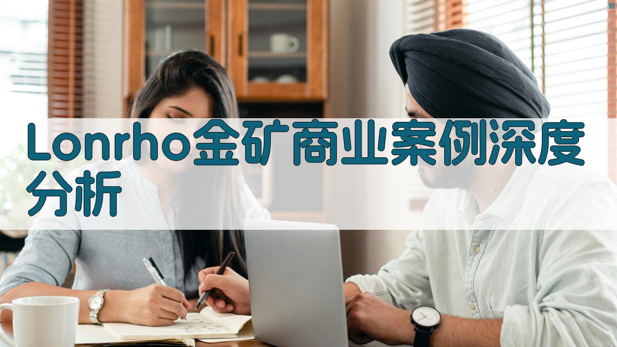 Lonrho金矿商业案例研究分析工具 - 深度解析跨国矿业投资策略 - 爱改写