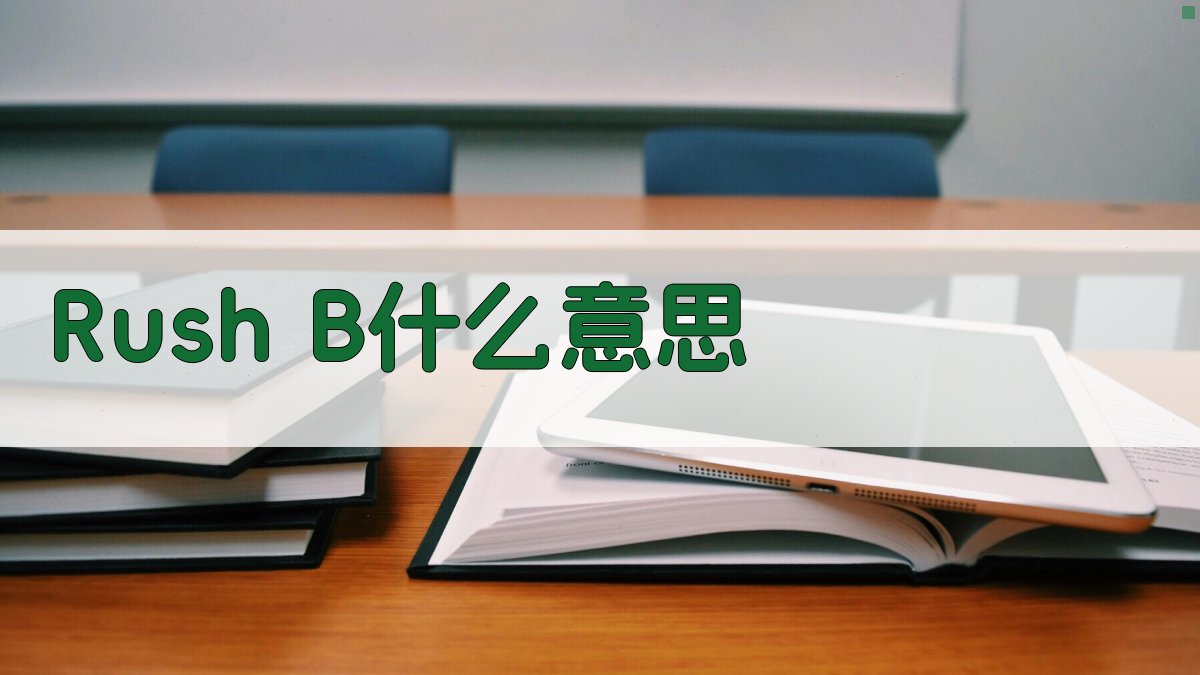 Rush B什么意思 - CS游戏术语深度解析与文化溯源 - 爱改写